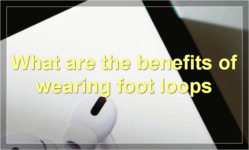 What are the benefits of wearing foot loops | Food Readme